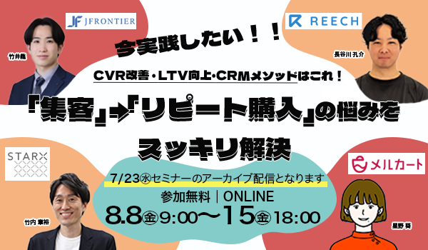 【8月8日～15日限定アーカイブ】「集客」→「リピート購入」の悩みをスッキリ解決 今実践したいCVR改善・LTV向上・CRMメソッドはこれ！